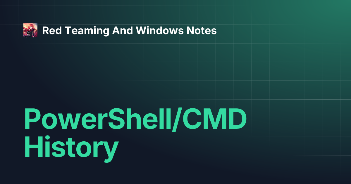 PowerShell/CMD History | Red Teaming And Windows Notes